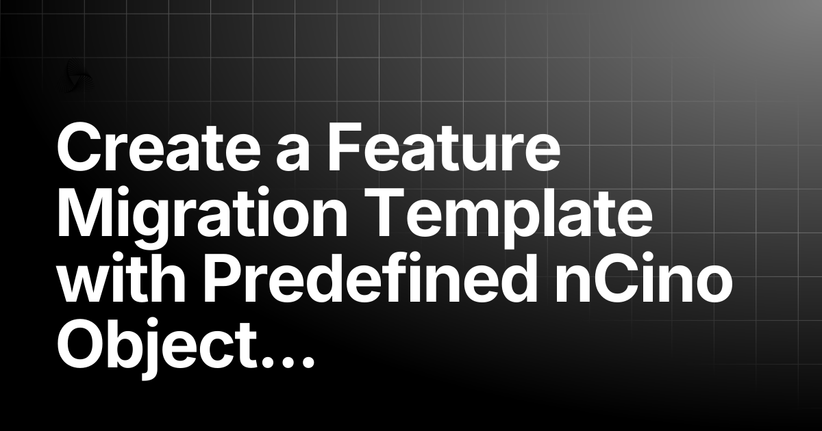 Create a Feature Migration Template with Predefined nCino Objects ...
